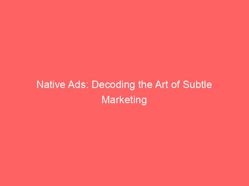 #1 Native Ads: Decoding The Art Of Subtle Marketing - Free Tips ...