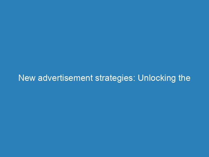 Best New advertisement strategies: Unlocking the secrets