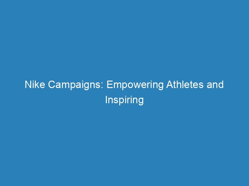 Best Nike Campaigns: Empowering Athletes and Inspiring