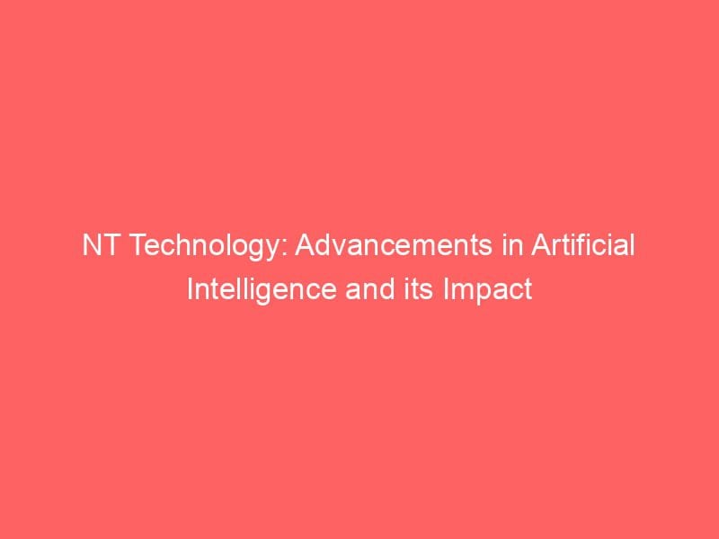 NT Technology: Advancements In Artificial Intelligence And Its Impact ...