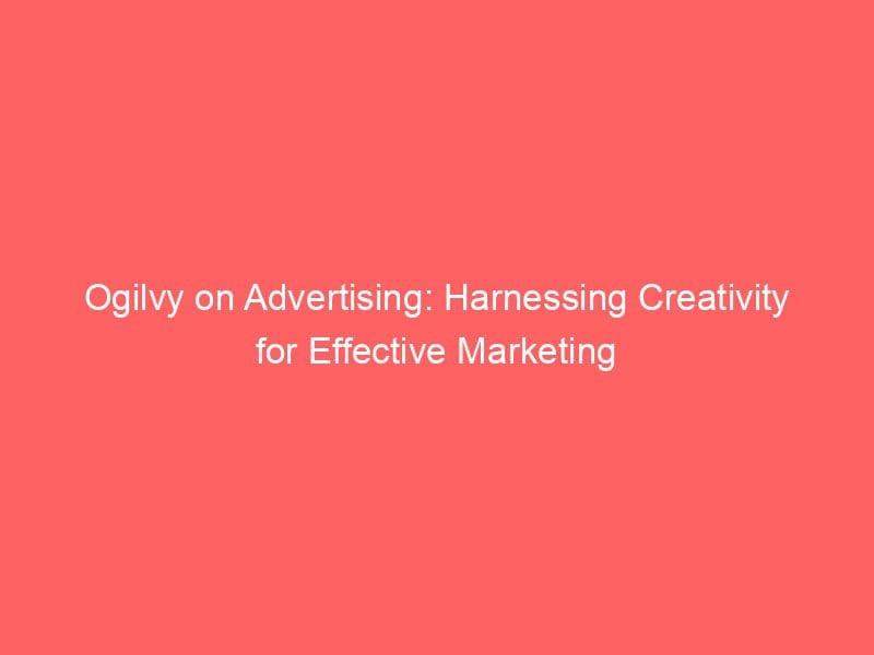 Ogilvy On Advertising: Harnessing Creativity For Effective Marketing ...