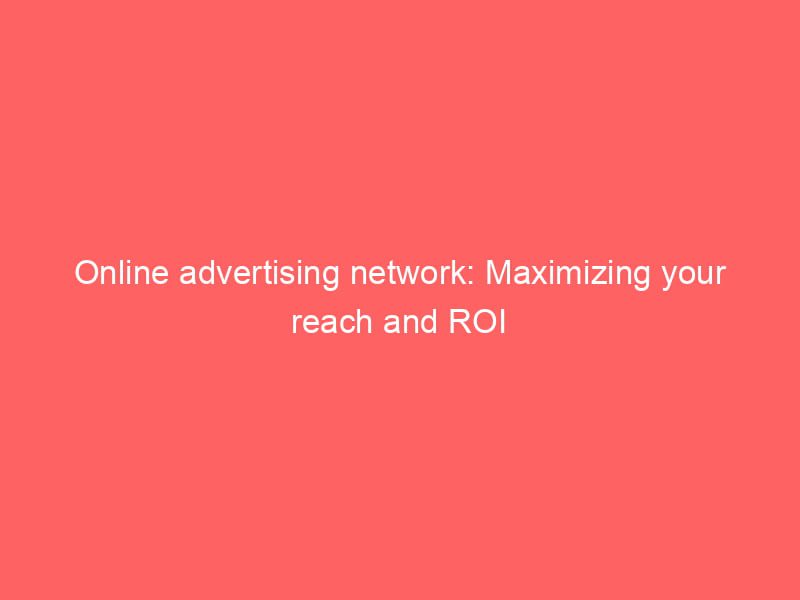 #1 Online Advertising Network: Maximizing Your Reach And ROI - Free Tips & Proven Tricks