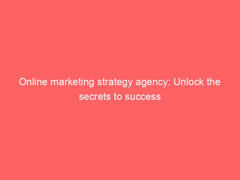#1 Online Marketing Strategy Agency: Unlock The Secrets To Success ...