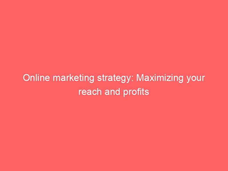 #1 Online Marketing Strategy: Maximizing Your Reach And Profits - Free ...
