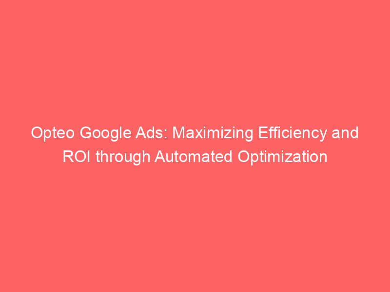#1 Opteo Google Ads: Maximizing Efficiency And ROI Through Automated Optimization - Free Tips ...