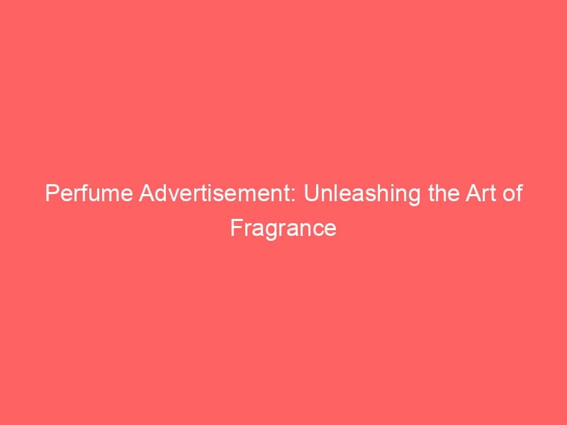 Best Perfume Advertisement: Unleashing the Art of