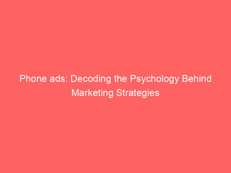 Best Phone ads: Decoding the Psychology Behind Marketing