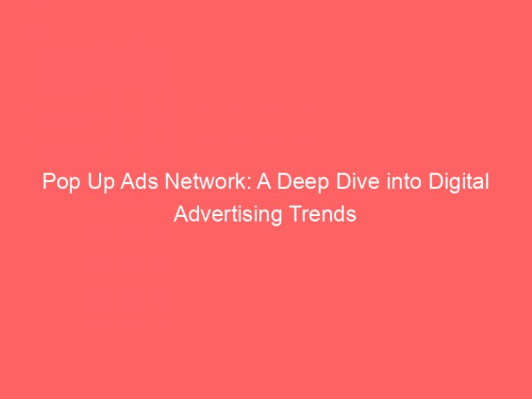 Pop Up Ads Network: A Deep Dive Into Digital Advertising Trends ...