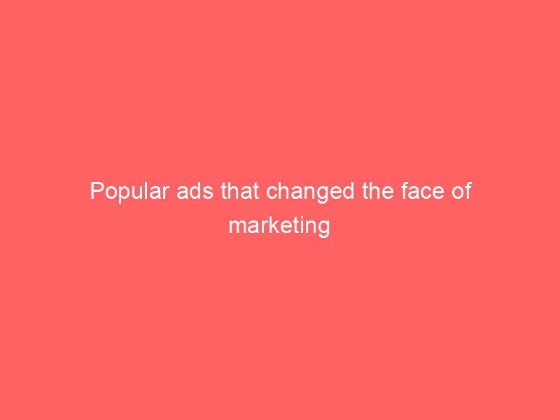 #1 Popular Ads That Changed The Face Of Marketing - Free Tips & Proven ...