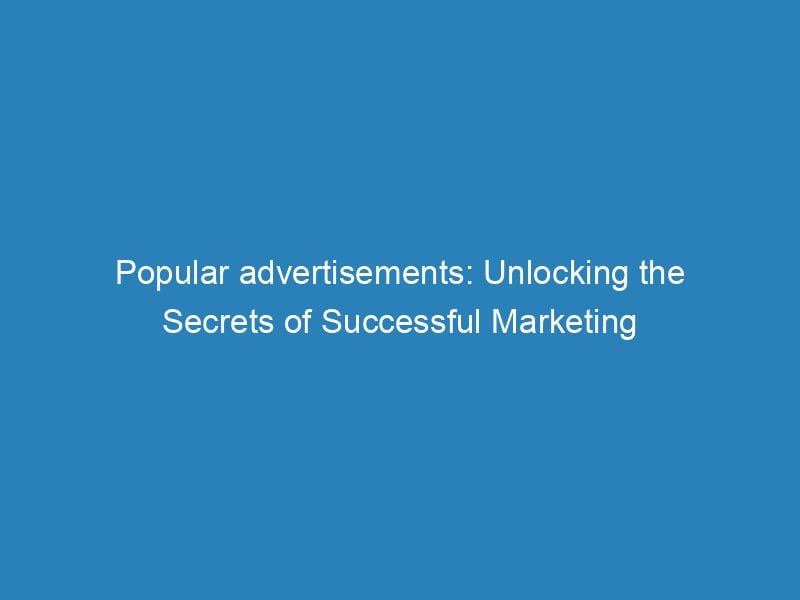 #1 Popular Advertisements: Unlocking The Secrets Of Successful ...