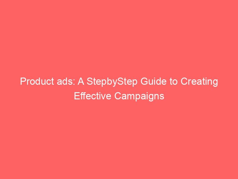 Best Product ads: A StepbyStep Guide to Creating Effective