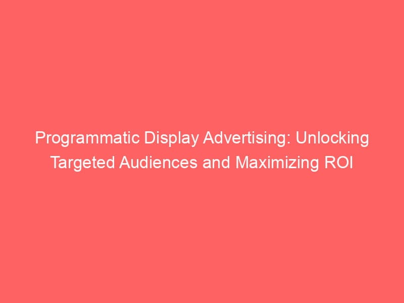 Best Programmatic Display Advertising: Unlocking Targeted