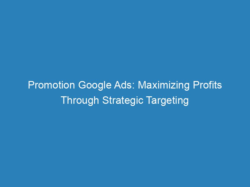 Best Promotion Google Ads: Maximizing Profits Through