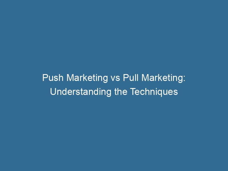 Best Push Marketing vs Pull Marketing: Understanding the