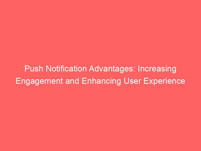 Push Notification Advantages: Increasing Engagement And Enhancing User Experience - Froggy Ads