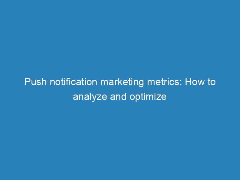 #1 Push Notification Marketing Metrics: How To Analyze And Optimize - Free Tips & Proven Tricks