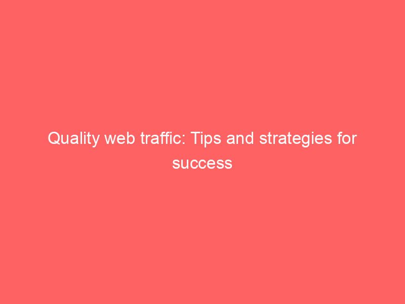 Best Quality web traffic: Tips and strategies for