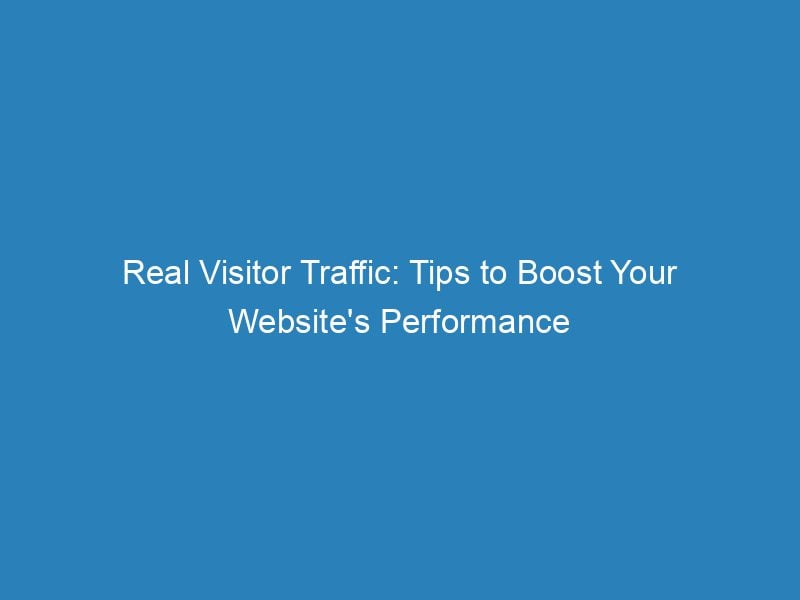 Best Real Visitor Traffic: Tips to Boost Your Website's