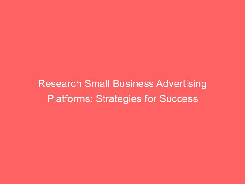 Research Small Business Advertising Platforms: Strategies For Success ...