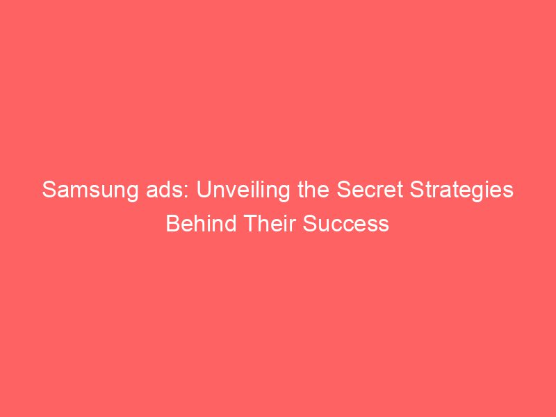 #1 Samsung Ads: Unveiling The Secret Strategies Behind Their Success ...
