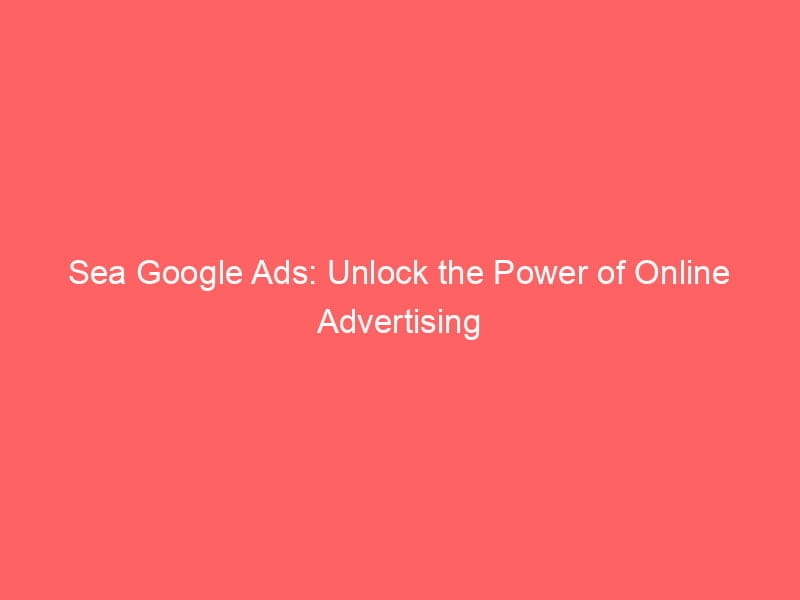 #1 Sea Google Ads: Unlock The Power Of Online Advertising - Free Tips ...