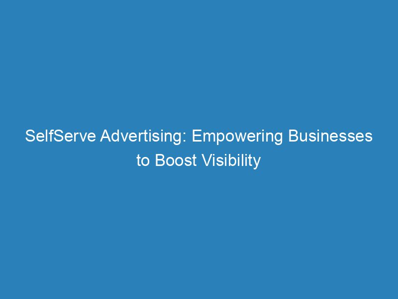 #1 SelfServe Advertising: Empowering Businesses To Boost Visibility ...