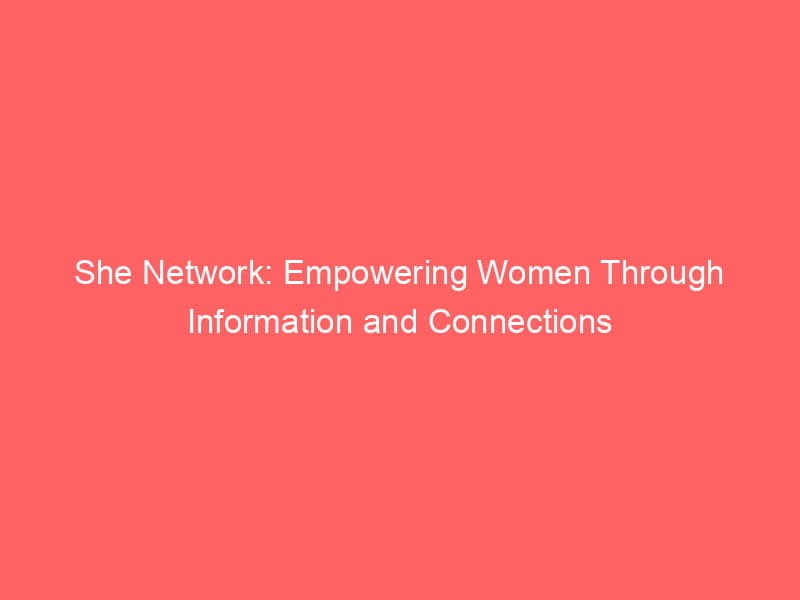 #1 She Network: Empowering Women Through Information And Connections ...