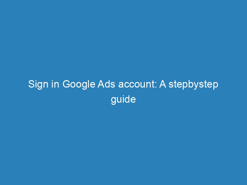 #1 Sign In Google Ads Account: A Stepbystep Guide - Free Tips & Proven ...