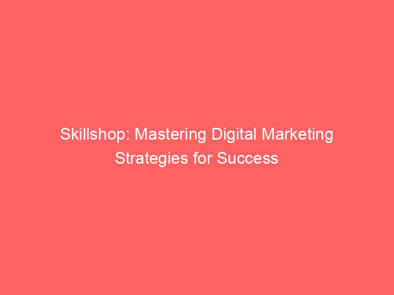 Skillshop: Mastering Digital Marketing Strategies For Success - FroggyAds