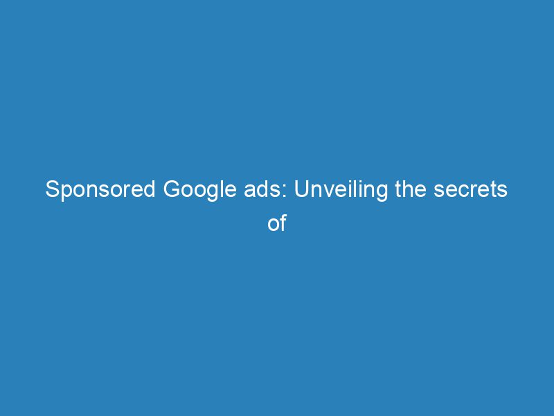 Best Sponsored Google ads: Unveiling the secrets of online