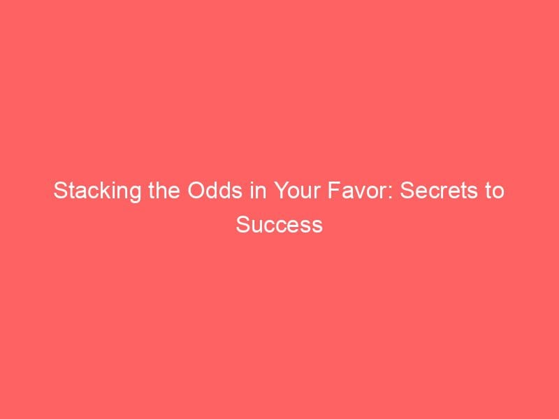 #1 Stacking The Odds In Your Favor: Secrets To Success - Free Tips ...