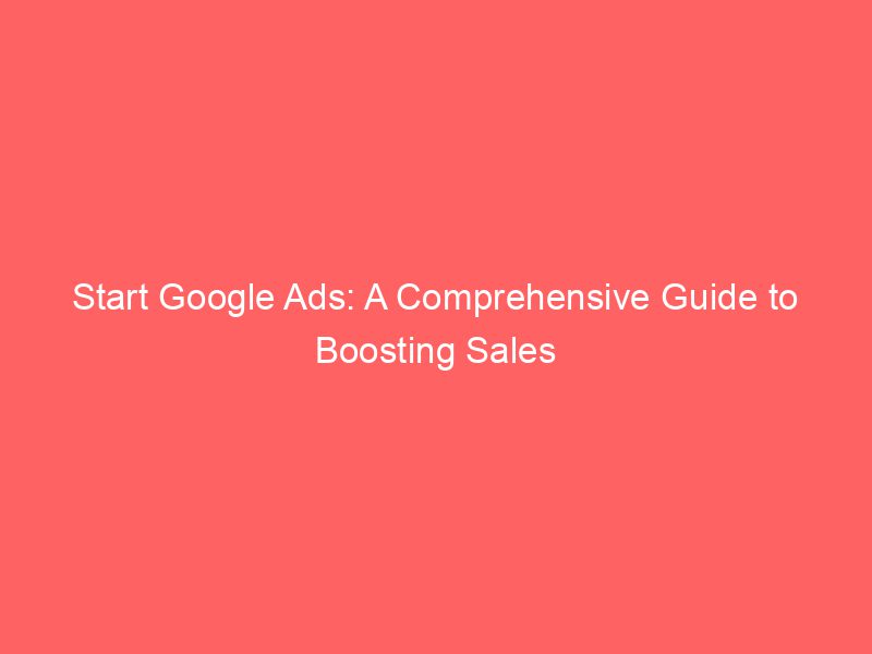 Start Google Ads: A Comprehensive Guide To Boosting Sales - FroggyAds.com