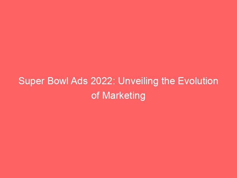 Best Super Bowl Ads 2022: Unveiling the Evolution of