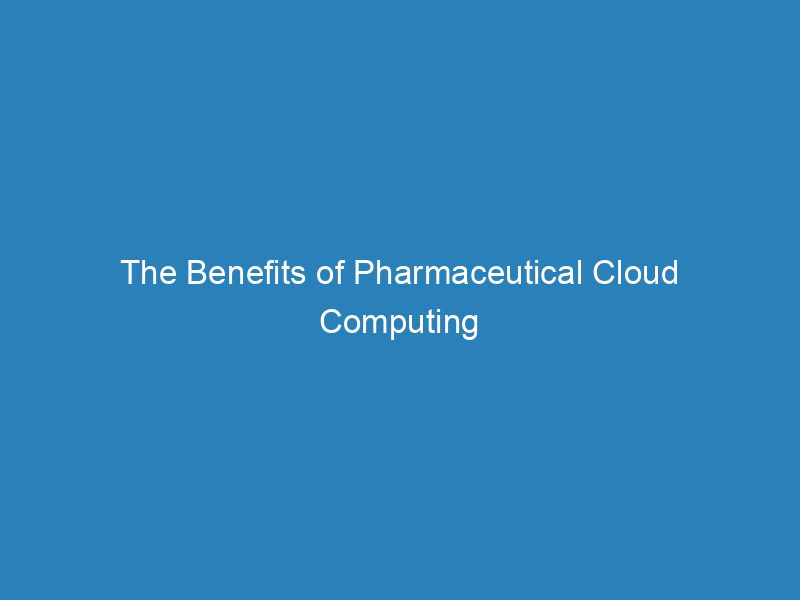 Best The Benefits of Pharmaceutical Cloud Computing