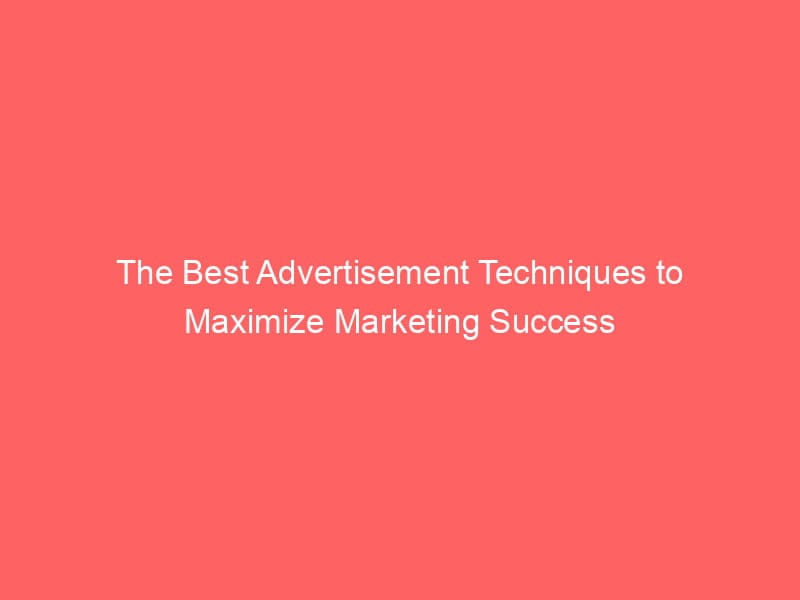 #1 The Best Advertisement Techniques To Maximize Marketing Success ...