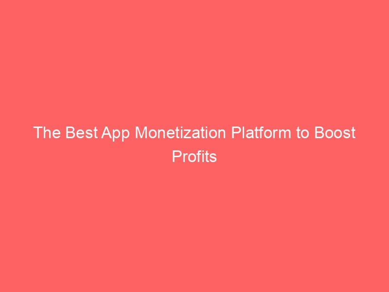 Best The Best App Monetization Platform to Boost