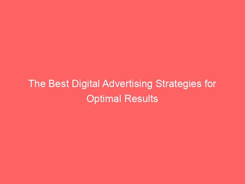 Best The Best Digital Advertising Strategies for Optimal