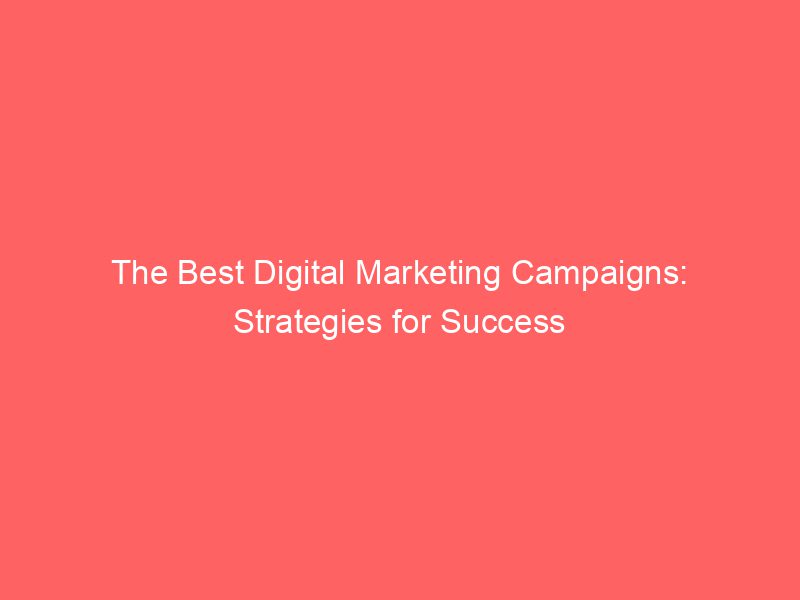 Best The Best Digital Marketing Campaigns: Strategies for