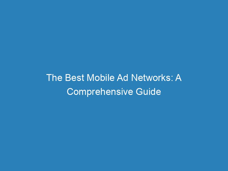 Best The Best Mobile Ad Networks: A Comprehensive Guide