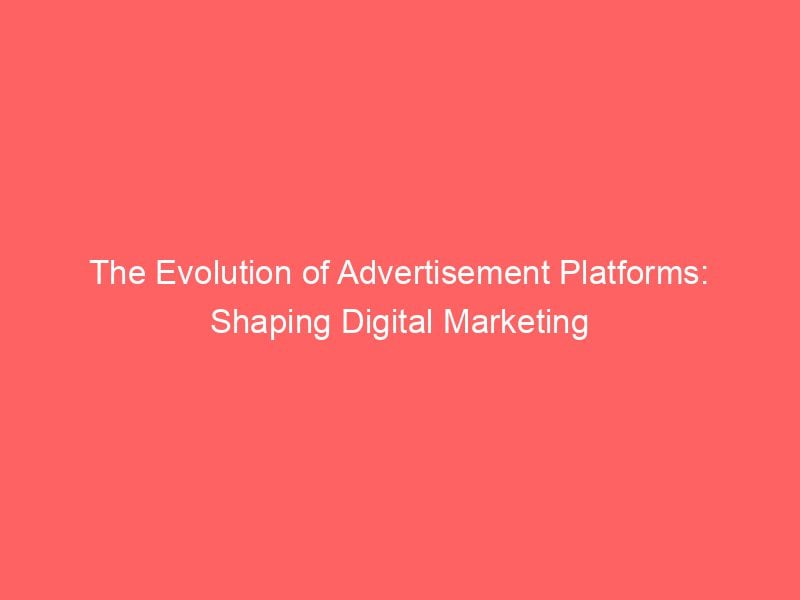 #1 The Evolution Of Advertisement Platforms: Shaping Digital Marketing ...