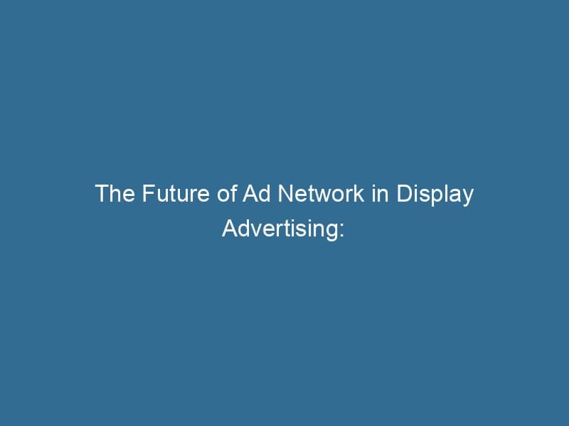 The Future Of Ad Network In Display Advertising: Insights And ...