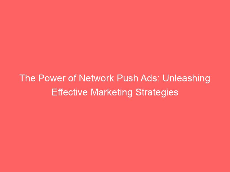 The Power Of Network Push Ads: Unleashing Effective Marketing ...
