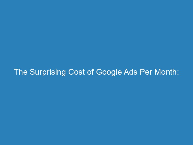 Best The Surprising Cost of Google Ads Per Month