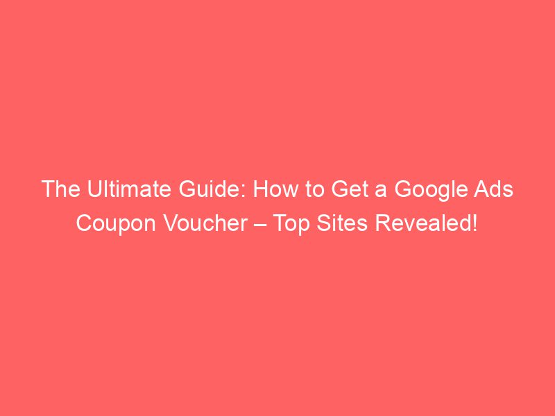 #1 The Ultimate Guide: How To Get A Google Ads Coupon Voucher – Top ...