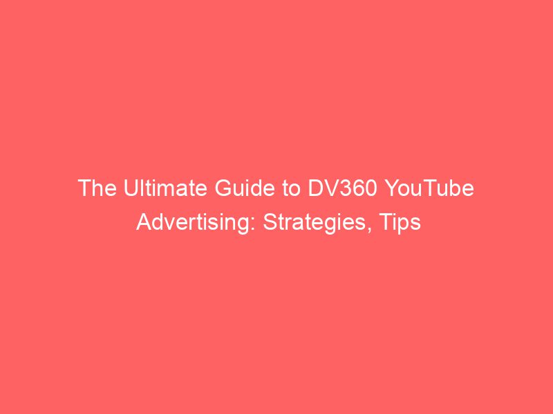 #1 The Ultimate Guide To DV360 YouTube Advertising: Strategies, Tips ...