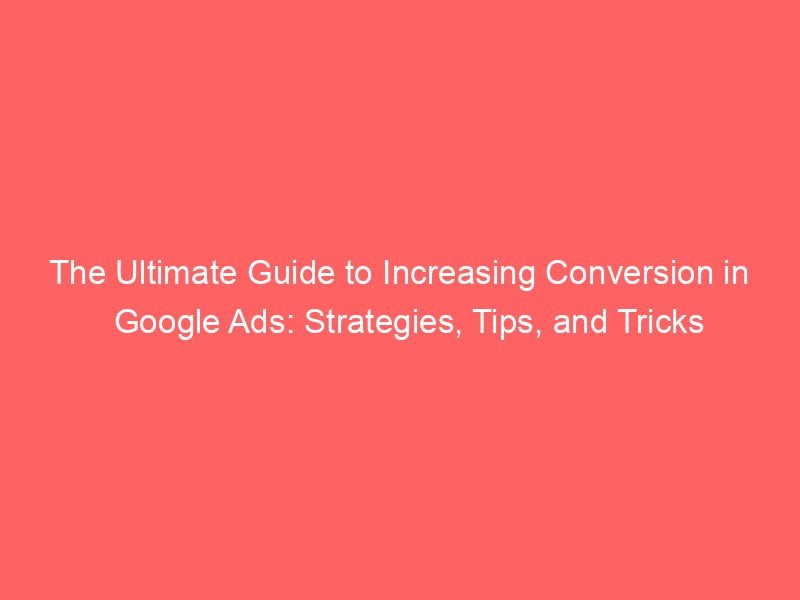 Best The Ultimate Guide to Increasing Conversion in Google