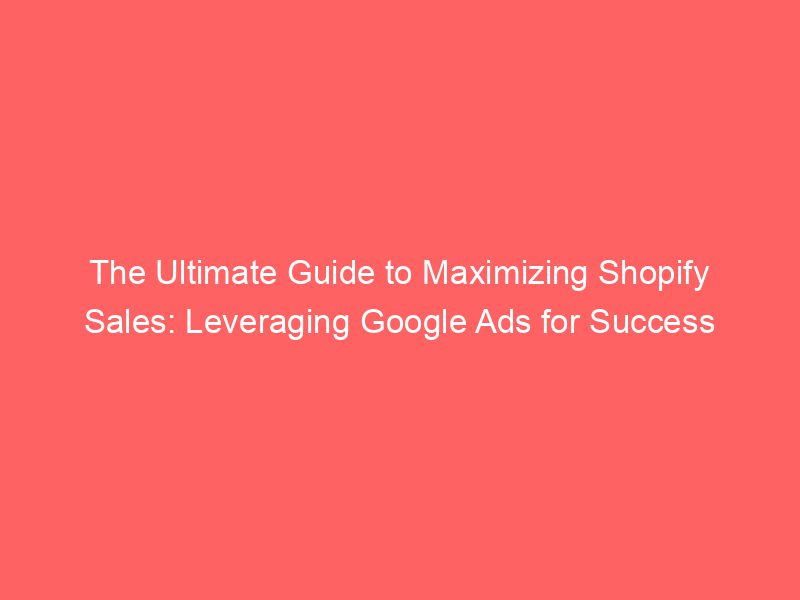The Ultimate Guide To Maximizing Shopify Sales: Leveraging Google Ads For Success - Froggy Ads