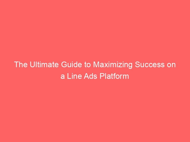 The Ultimate Guide To Maximizing Success On A Line Ads Platform ...