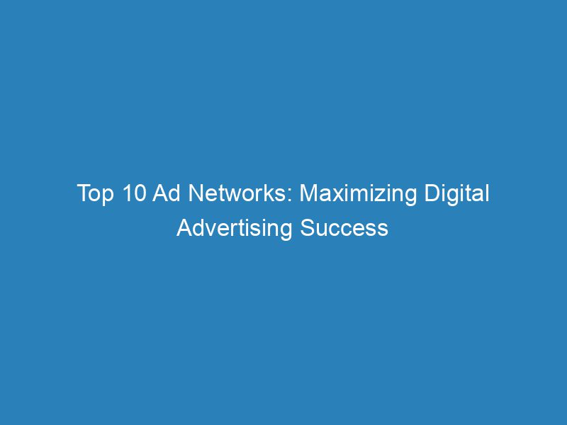 Best Top 10 Ad Networks: Maximizing Digital Advertising