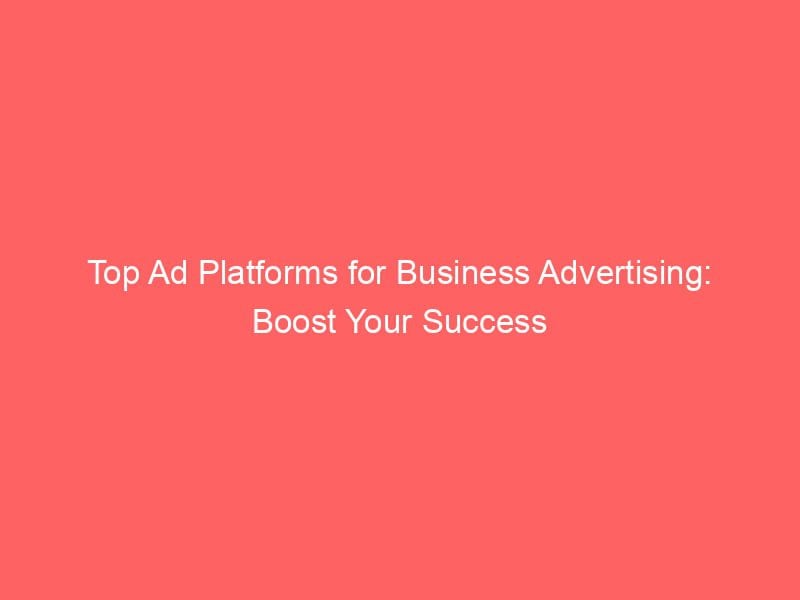 #1 Top Ad Platforms For Business Advertising: Boost Your Success - Free ...